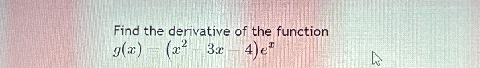 Solved Find the derivative of the functiong(x)=(x2-3x-4)ex | Chegg.com