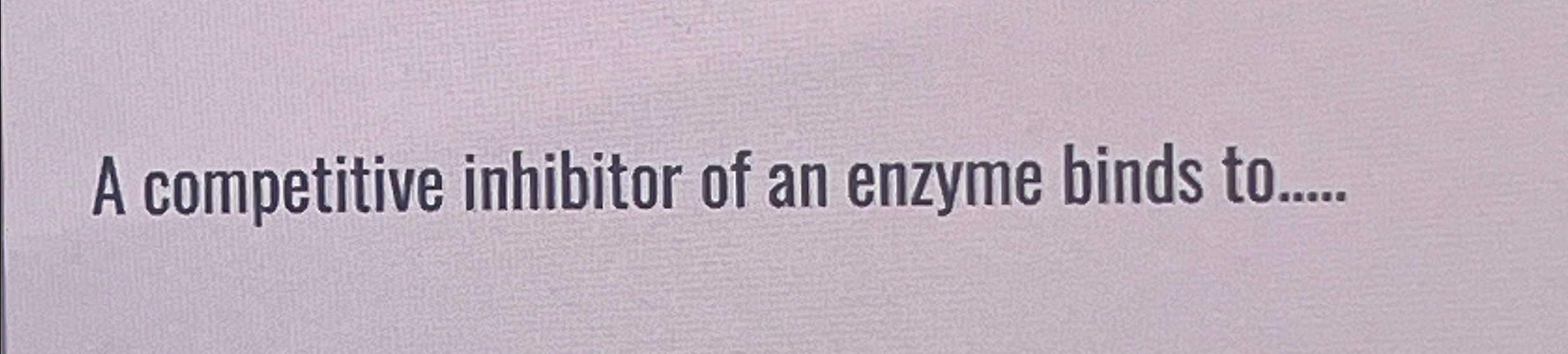 Solved A competitive inhibitor of an enzyme binds to..... | Chegg.com