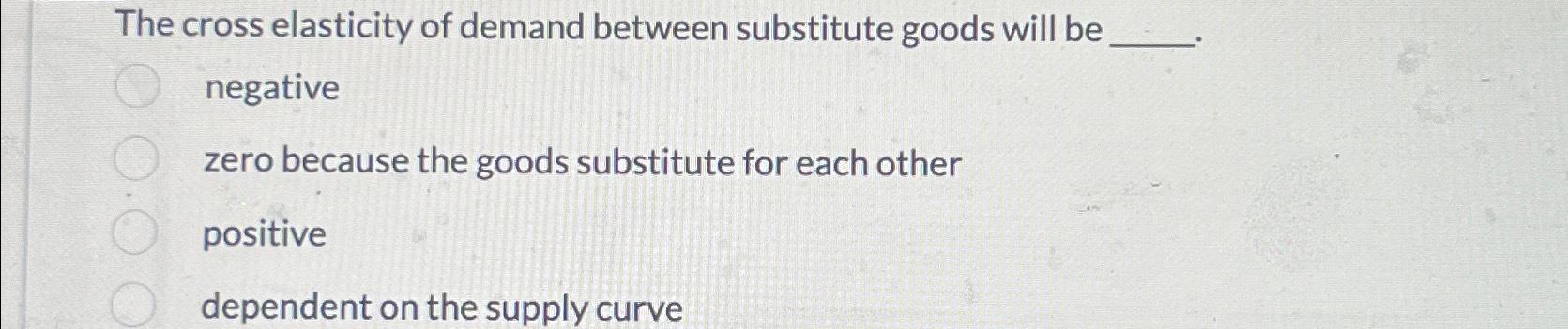 Solved The cross elasticity of demand between substitute | Chegg.com
