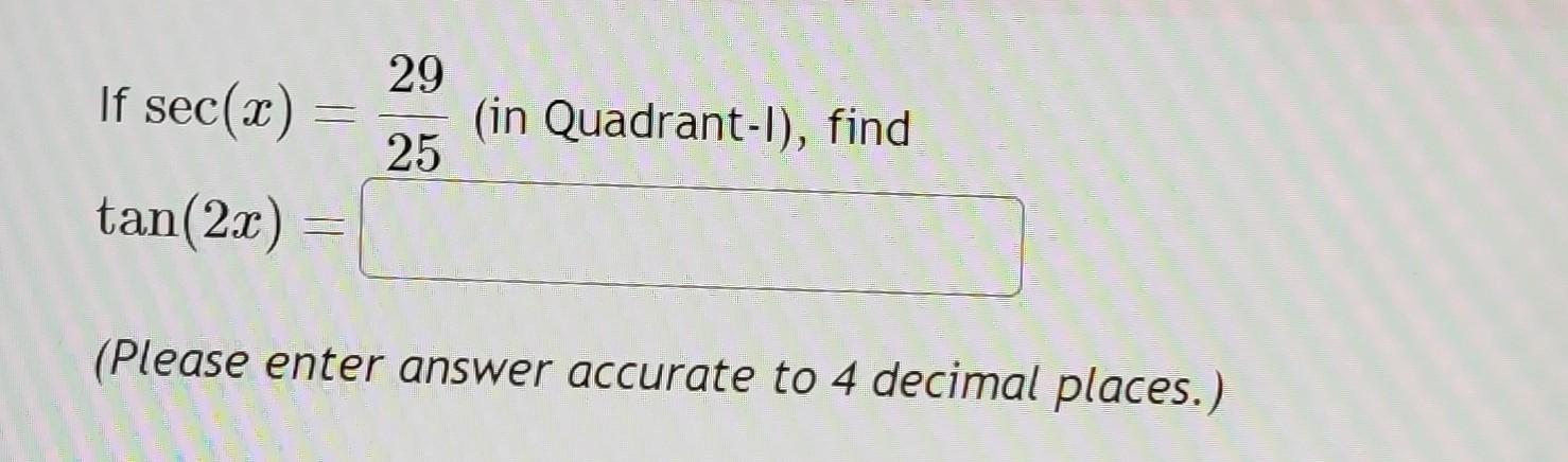 Solved If sec(x)=2529 (in Quadrant-I), find tan(2x)= (Please | Chegg.com