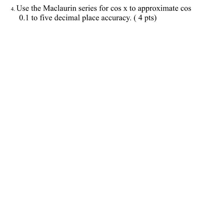 Solved 4. Use the Maclaurin series for cos x to approximate | Chegg.com