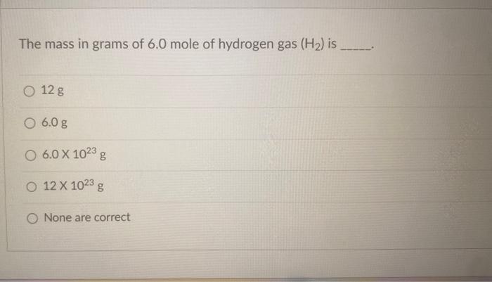 Solved The mass in grams of 6.0 mole of hydrogen gas (H2) is | Chegg.com