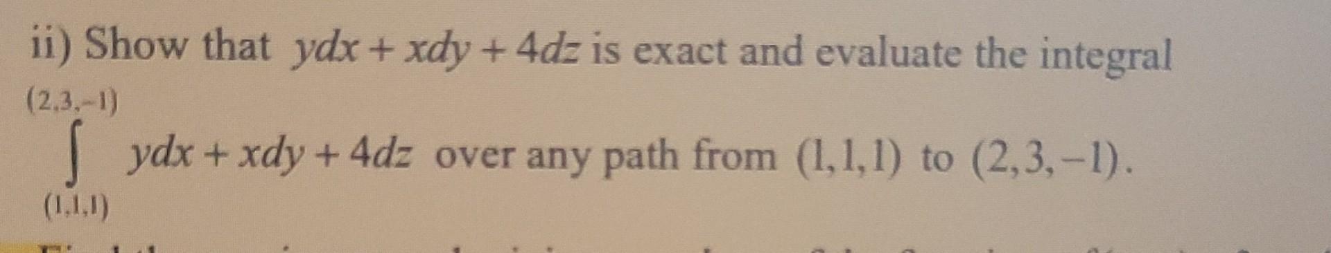 Solved ii) Show that ydx + xdy + 4dz is exact and evaluate | Chegg.com