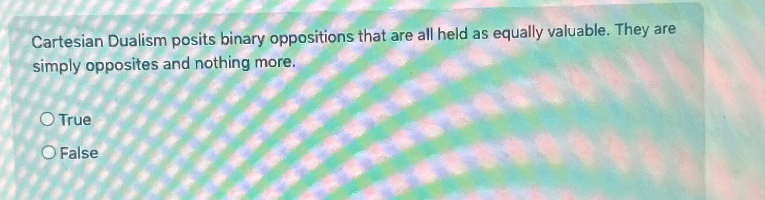 Solved Cartesian Dualism posits binary oppositions that are | Chegg.com