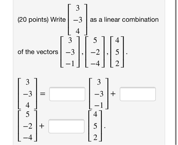 Solved (20 points) Write ⎣⎡3−34⎦⎤ as a linear combination of | Chegg.com