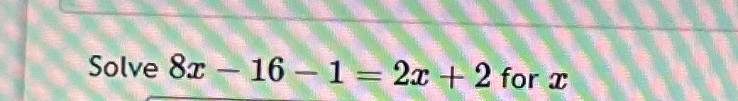 Solved Solve 8x-16-1=2x+2 ﻿for x | Chegg.com