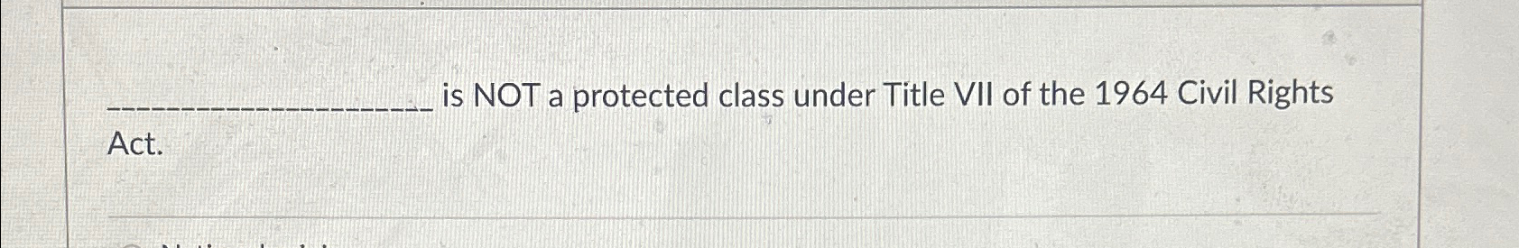 Solved is NOT a protected class under Title VII of the 1964 | Chegg.com