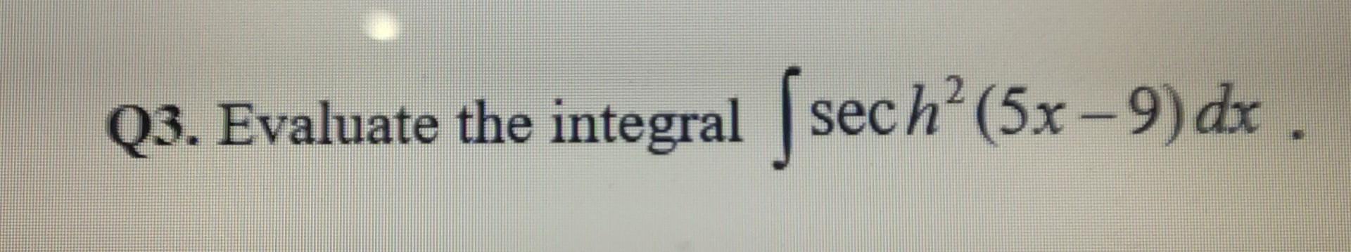 Solved Q3. Evaluate the integral ∫sech2(5x−9)dx. | Chegg.com