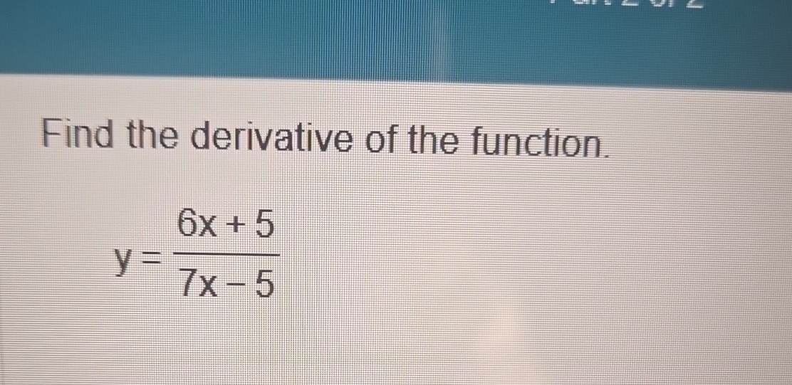 Solved Find the derivative of the function.y=6x+57x-5 | Chegg.com