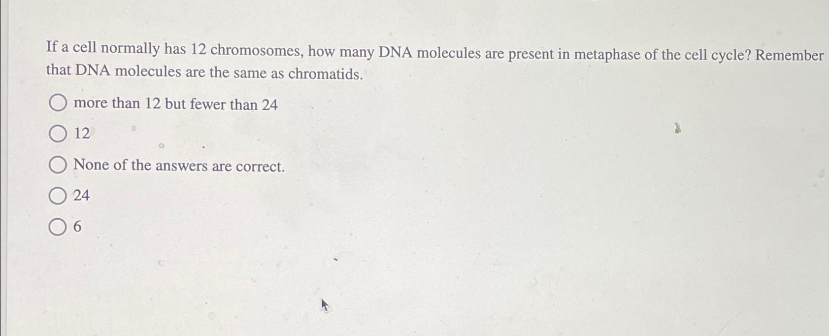 Solved If a cell normally has 12 ﻿chromosomes, how many DNA | Chegg.com