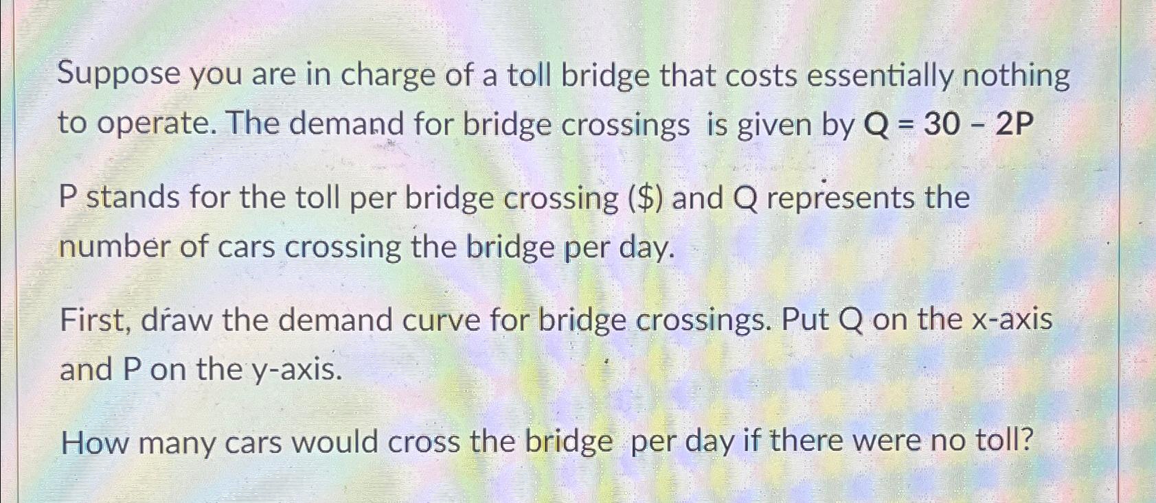Solved Suppose you are in charge of a toll bridge that costs | Chegg.com