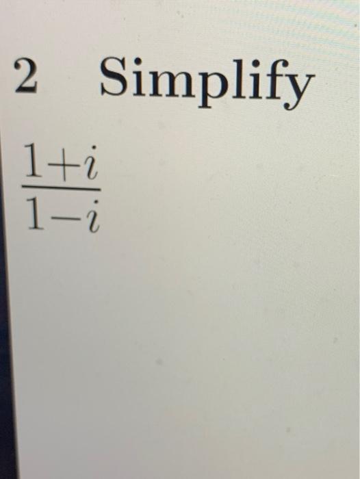Solved 2 Simplify 1+i 1-i | Chegg.com