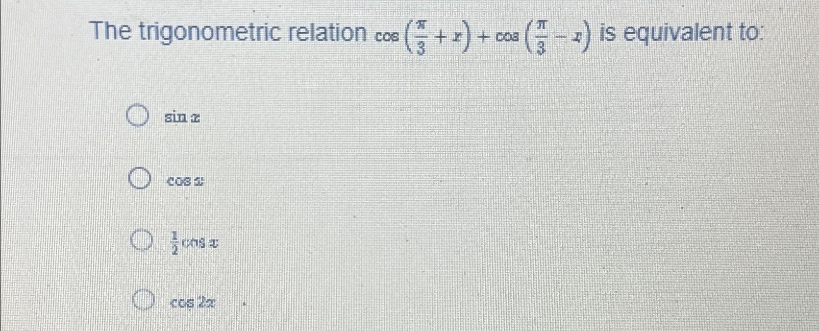 Solved The trigonometric relation cos(π3+x)+cos(π3-x) ﻿is | Chegg.com