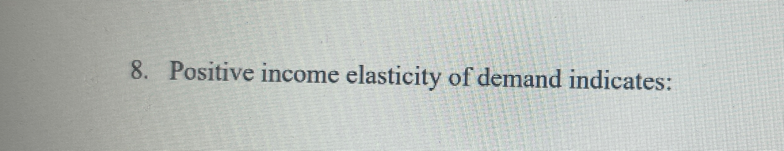 Solved Positive income elasticity of demand indicates: | Chegg.com
