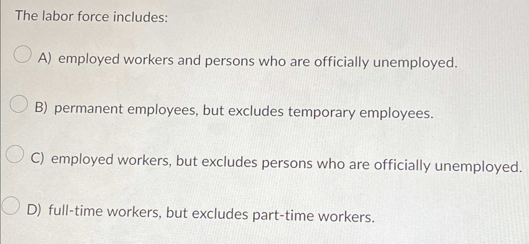 Solved The labor force includes:A) ﻿employed workers and | Chegg.com