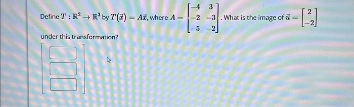 Solved Define T:R2→R3 by T(x)=Ax, where A=⎣⎡−4−2−53−3−2⎦⎤. | Chegg.com