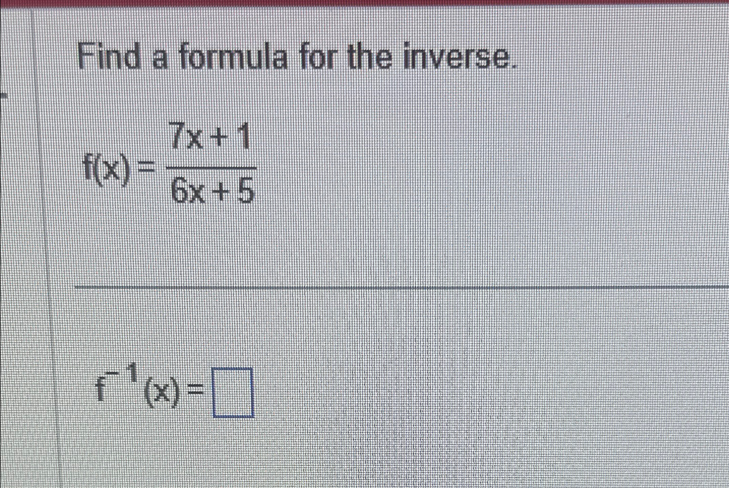 Solved Find a formula for the inverse.f(x)=7x+16x+5f-1(x)= | Chegg.com