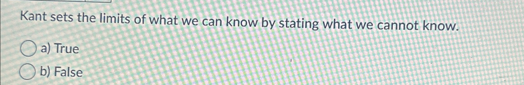 Solved Kant sets the limits of what we can know by stating | Chegg.com