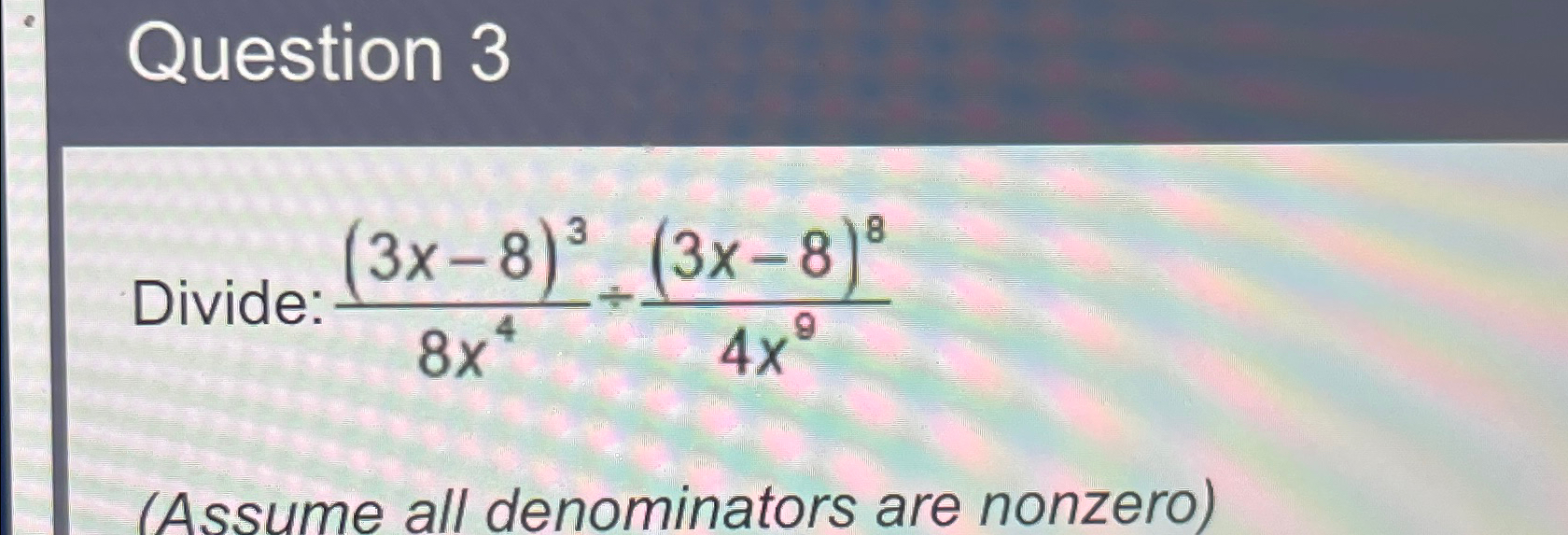 Solved Question 3Divide: (3x-8)38x4÷(3x-8)84x9(Assume all | Chegg.com