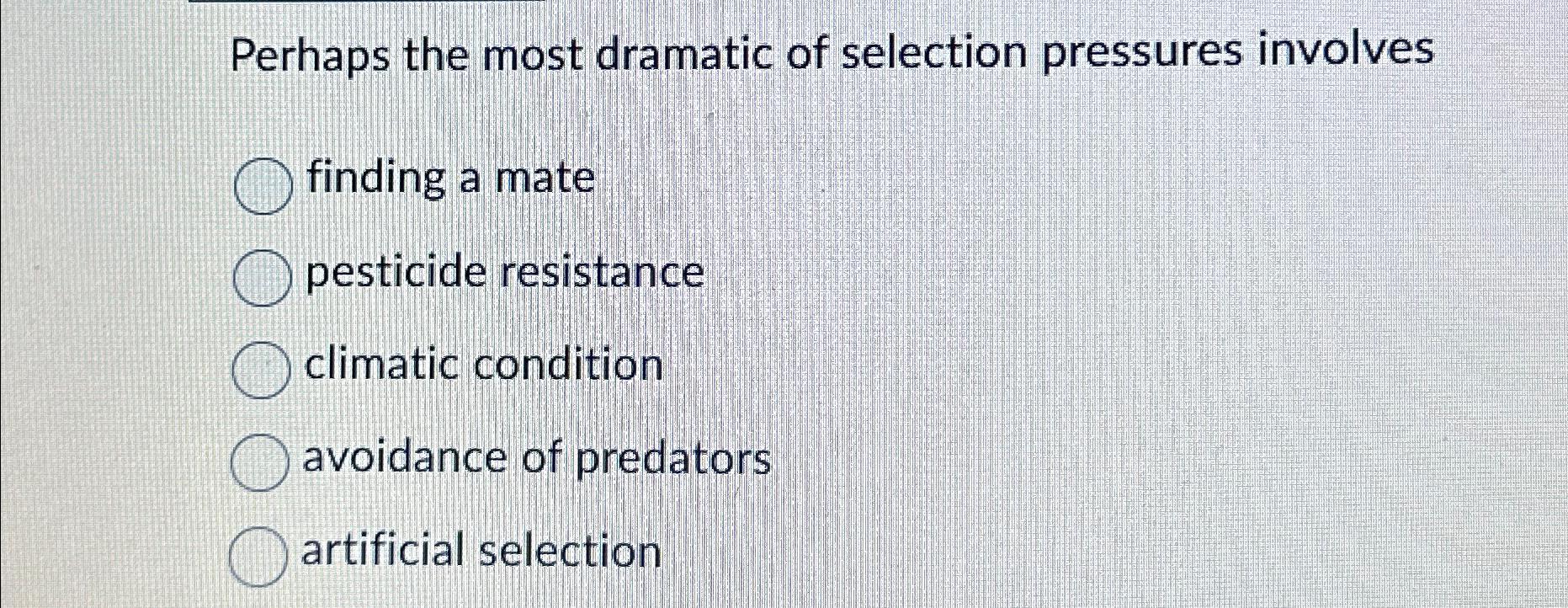 Solved Perhaps the most dramatic of selection pressures | Chegg.com