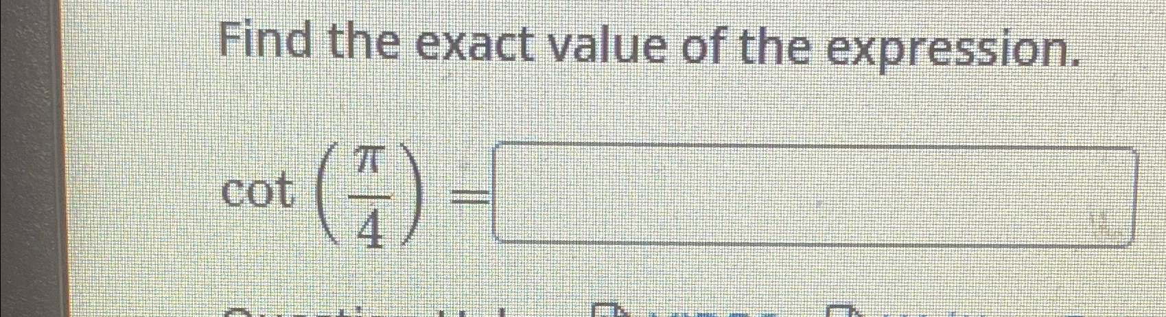 Solved Find the exact value of the expression.cot(π4)= | Chegg.com