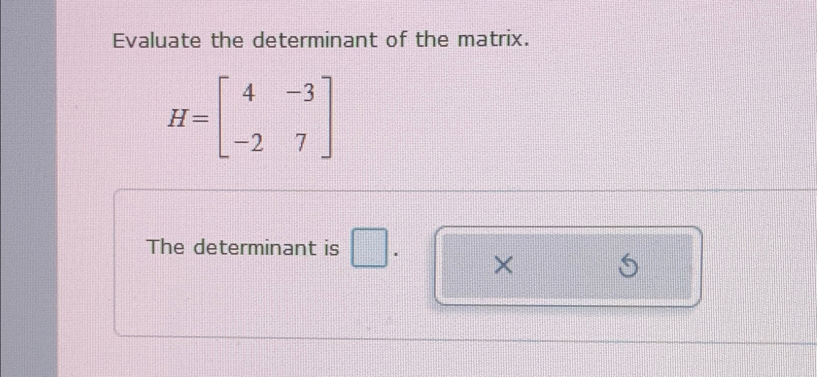 Solved Evaluate the determinant of the matrix.H=[4-3-27]The | Chegg.com