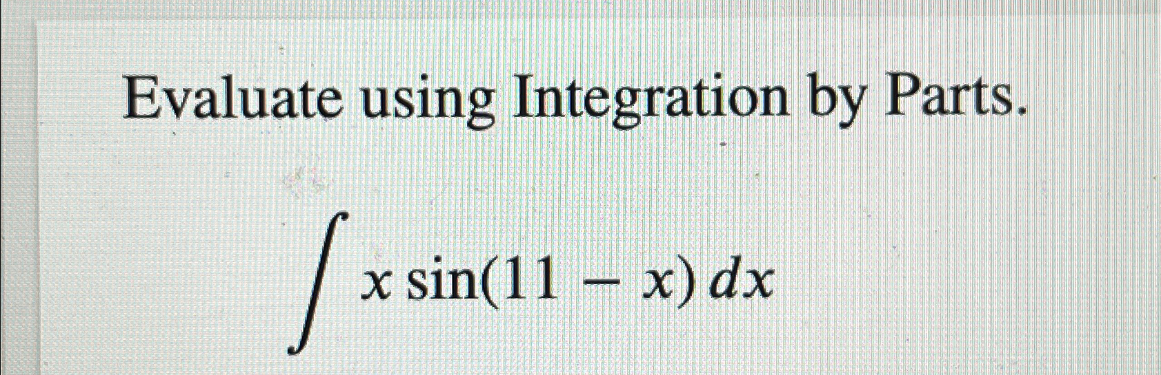 Solved Evaluate using Integration by Parts.∫﻿﻿xsin(11-x)dx | Chegg.com