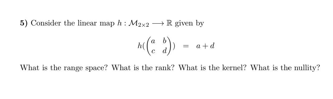 Solved 5) Consider the linear map h : M2x2 + R given by a + | Chegg.com