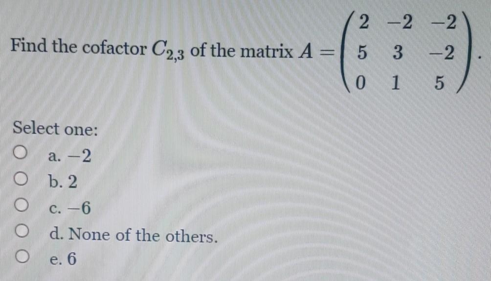 Solved 2 -2 -2 Find the cofactor C2,3 of the matrix A = 5 5 | Chegg.com