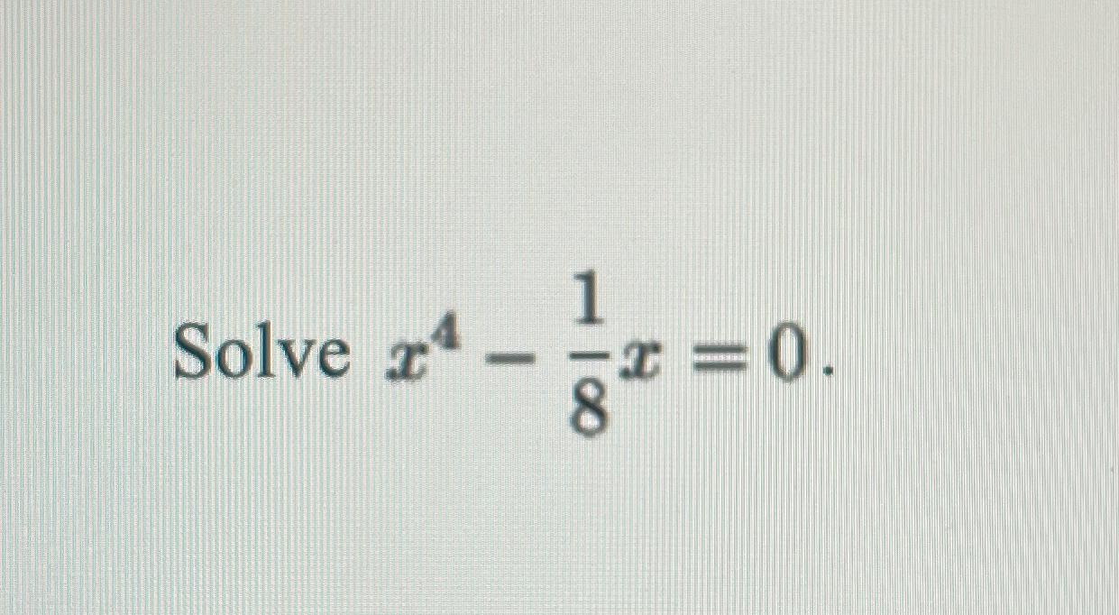 Solved Solve x4-18x=0 | Chegg.com