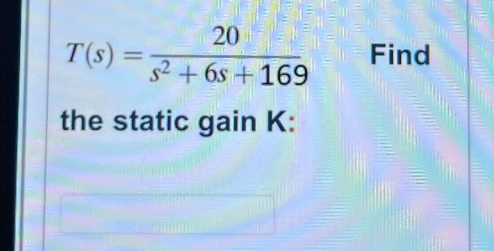 Solved T(s)=20s2+6s+169, ﻿Find the static gain K ﻿: | Chegg.com
