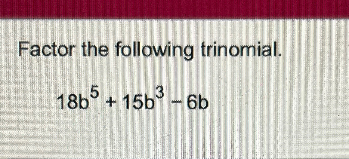 Solved Factor the following trinomial.18b5+15b3-6b | Chegg.com