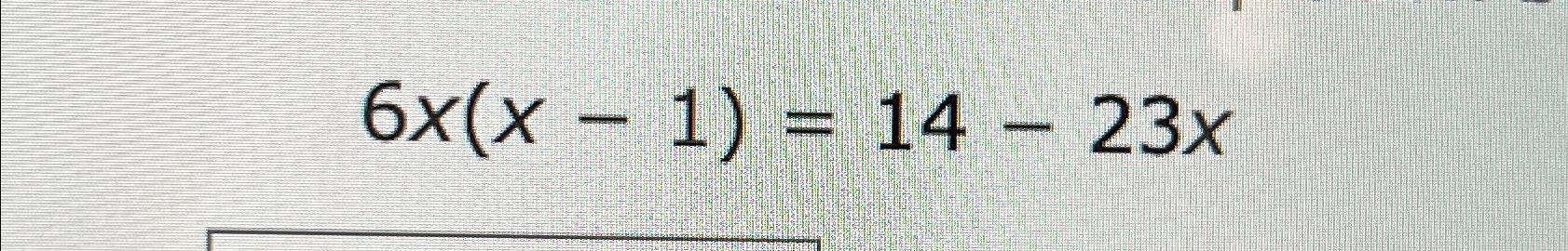 Solved 6x(x-1)=14-23x | Chegg.com