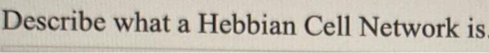 Solved Describe what a Hebbian Cell Network is. | Chegg.com