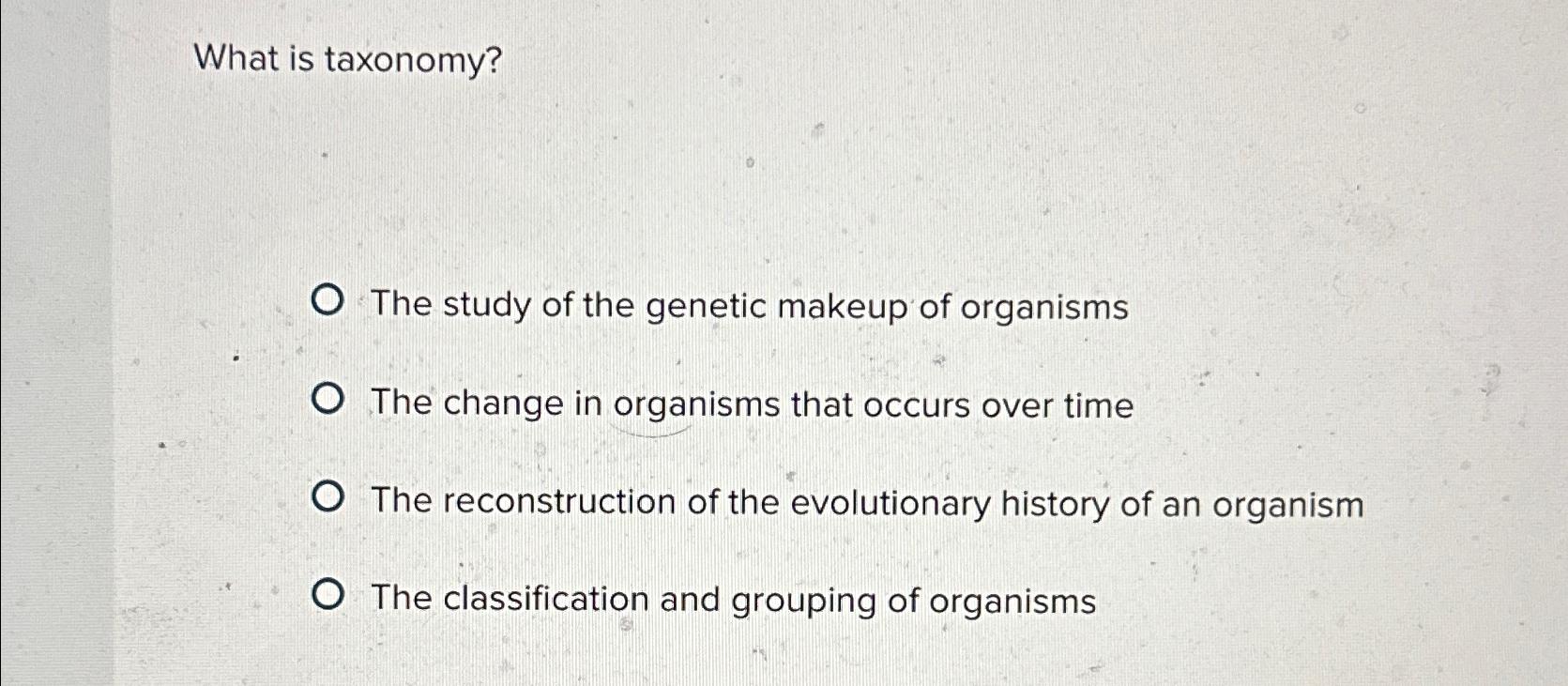 Solved What is taxonomy?The study of the genetic makeup of | Chegg.com