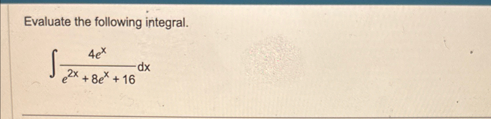 Solved Evaluate the following integral.∫﻿﻿4exe2x+8ex+16dx | Chegg.com
