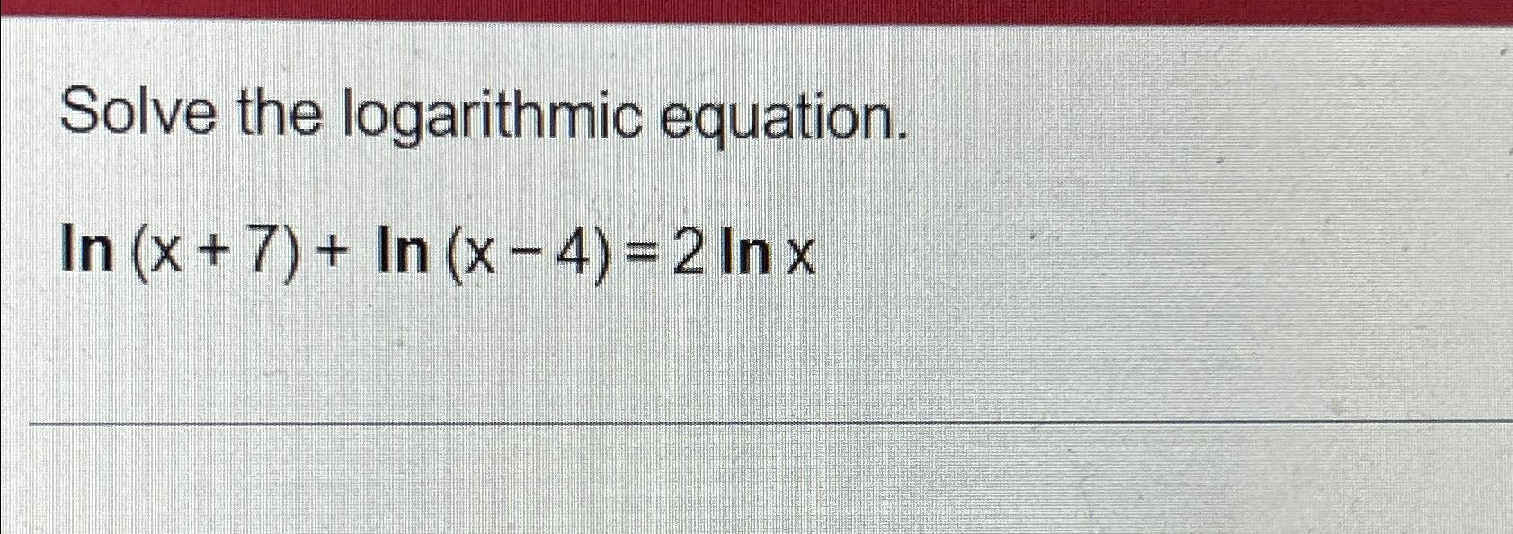 Solved Solve the logarithmic equation.ln(x+7)+ln(x-4)=2lnx | Chegg.com