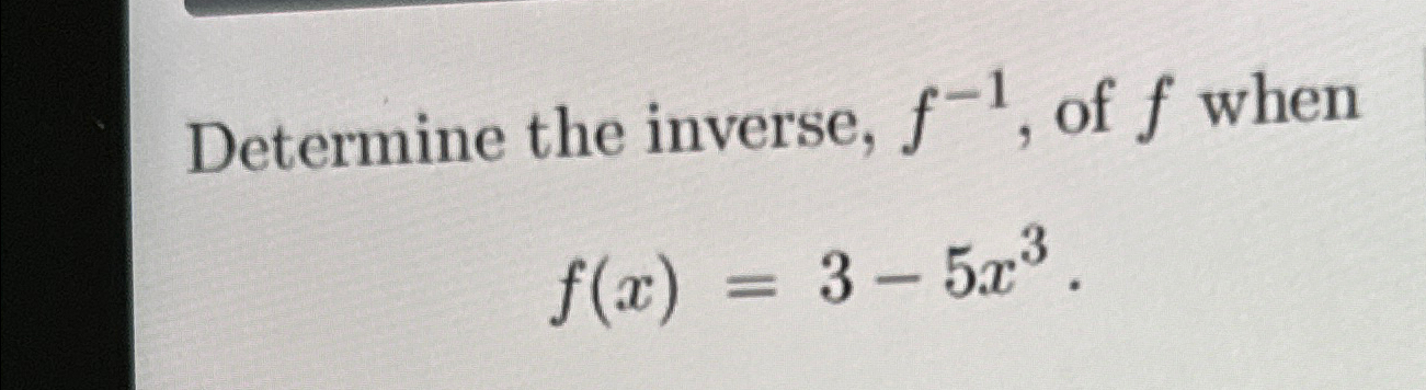 Solved Determine the inverse, f-1, ﻿of f ﻿whenf(x)=3-5x3. | Chegg.com