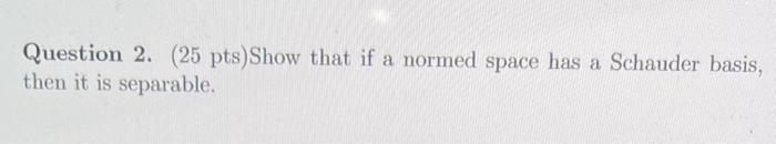 Solved Question 2. (25 pts)Show that if a normed space has a | Chegg.com