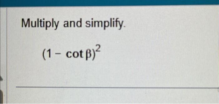 Solved Multiply and simplify. (1−cotβ)2 | Chegg.com Solved Multiply and simplify. (1−cotβ)2 | Chegg.com