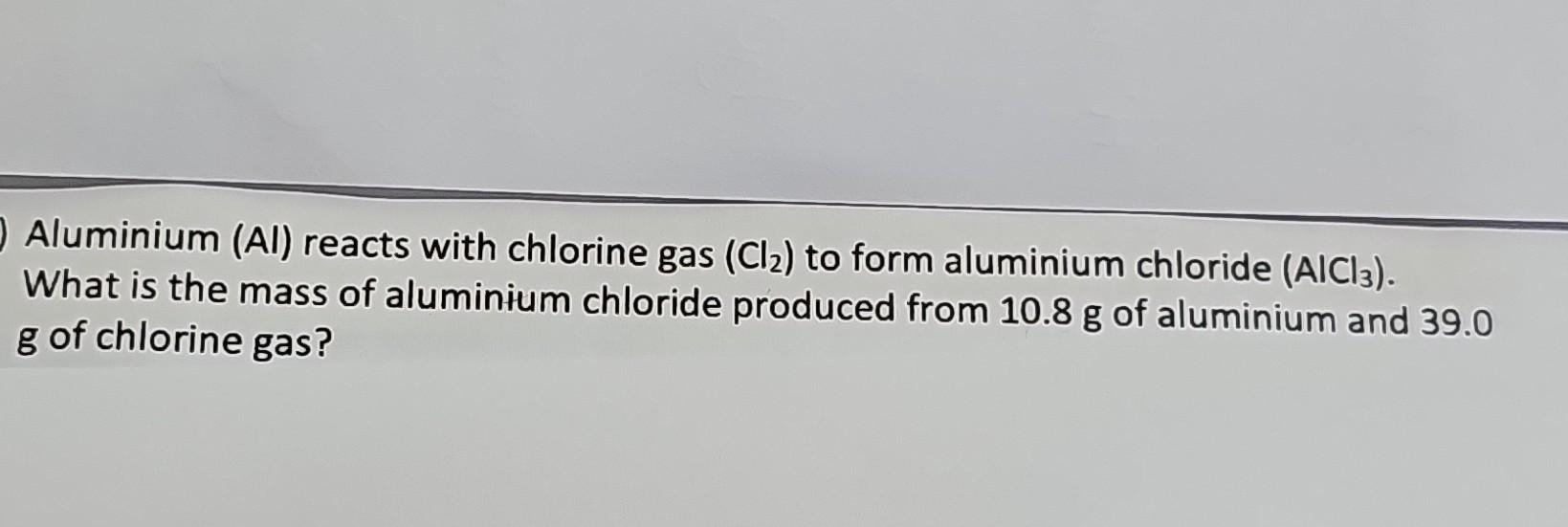 Solved Aluminium (Al) reacts with chlorine gas (Cl2) to form | Chegg.com