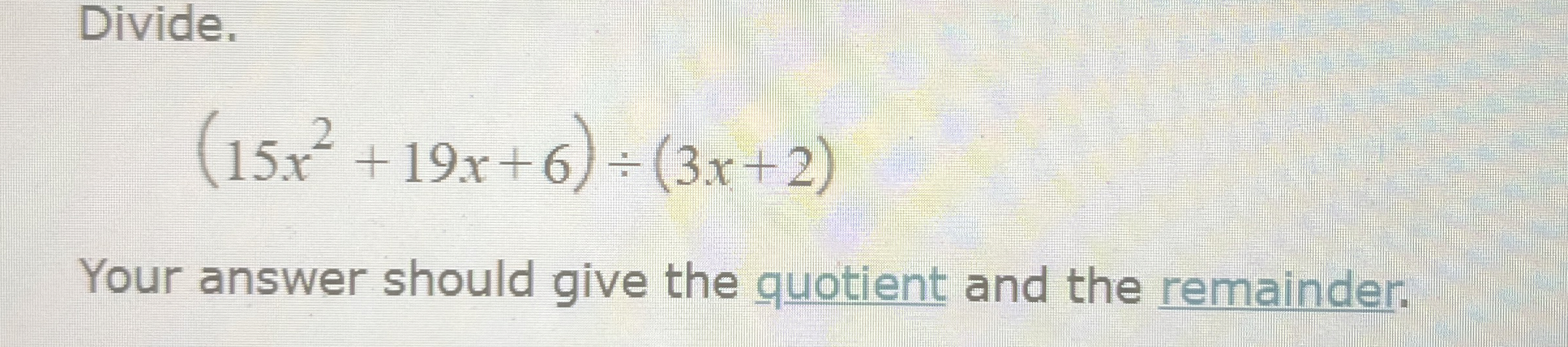 Solved Divide.(15x2+19x+6)÷(3x+2)Your answer should give the | Chegg.com