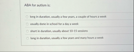 Solved ABA for autism is:long in duration, usually a few | Chegg.com
