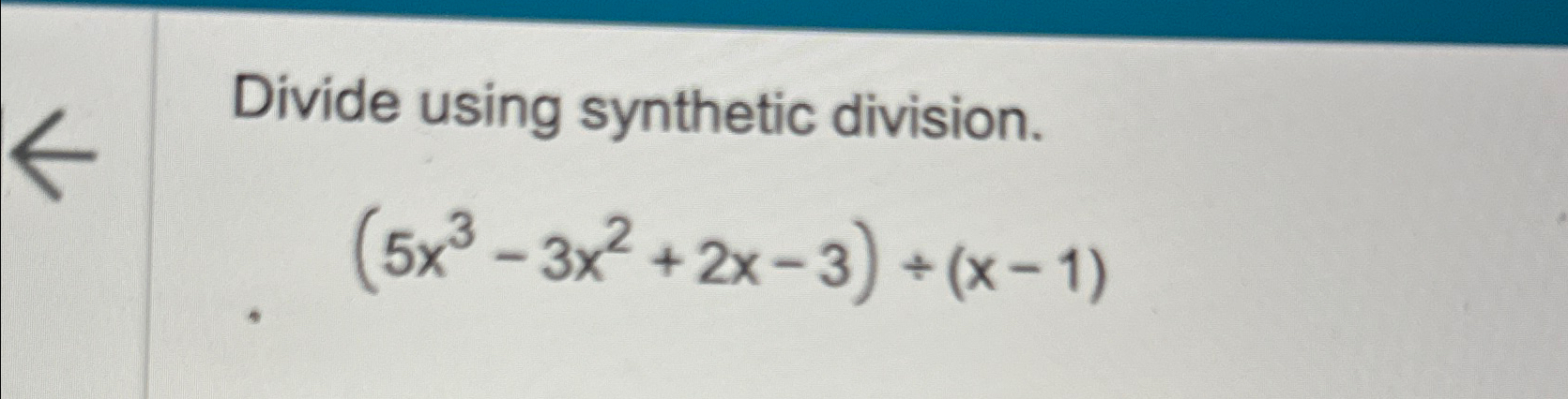 Solved Divide using synthetic division.(5x3-3x2+2x-3)÷(x-1) | Chegg.com