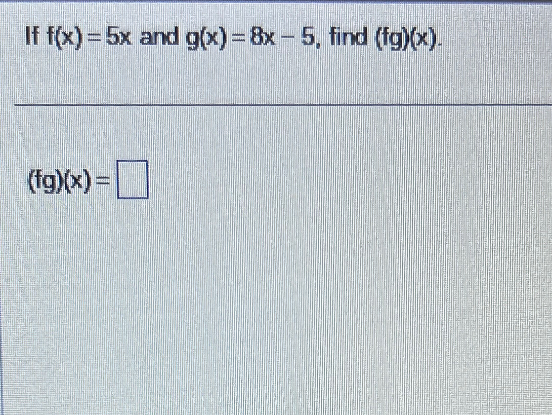 Solved If f(x)=5x ﻿and g(x)=8x-5, ﻿find (fg)(x).(fg)(x)= | Chegg.com