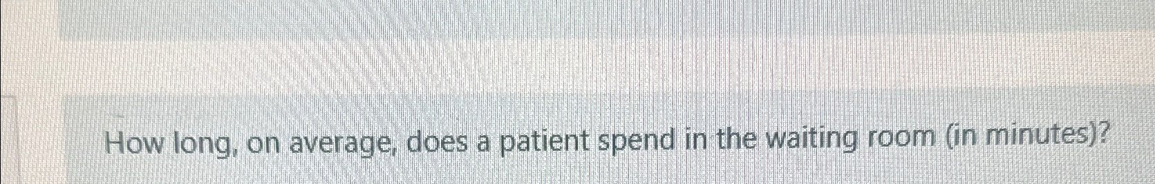Solved How long, on average, does a patient spend in the | Chegg.com