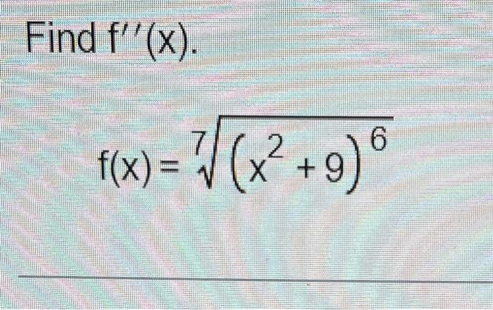 Solved Find f′′(x) f(x)=7(x2+9)6 | Chegg.com