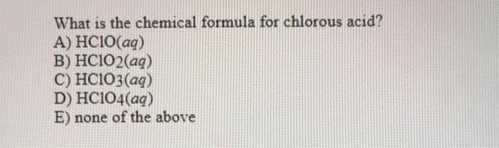 Solved What is the chemical formula for chlorous acid? A) | Chegg.com