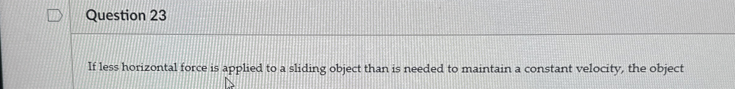 Solved Question 23If less horizontal force is applied to a | Chegg.com