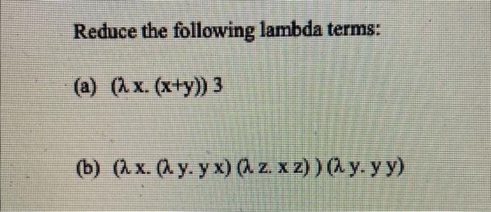 Solved Reduce the following lambda terms: (a) (λx⋅(x+y))3 | Chegg.com